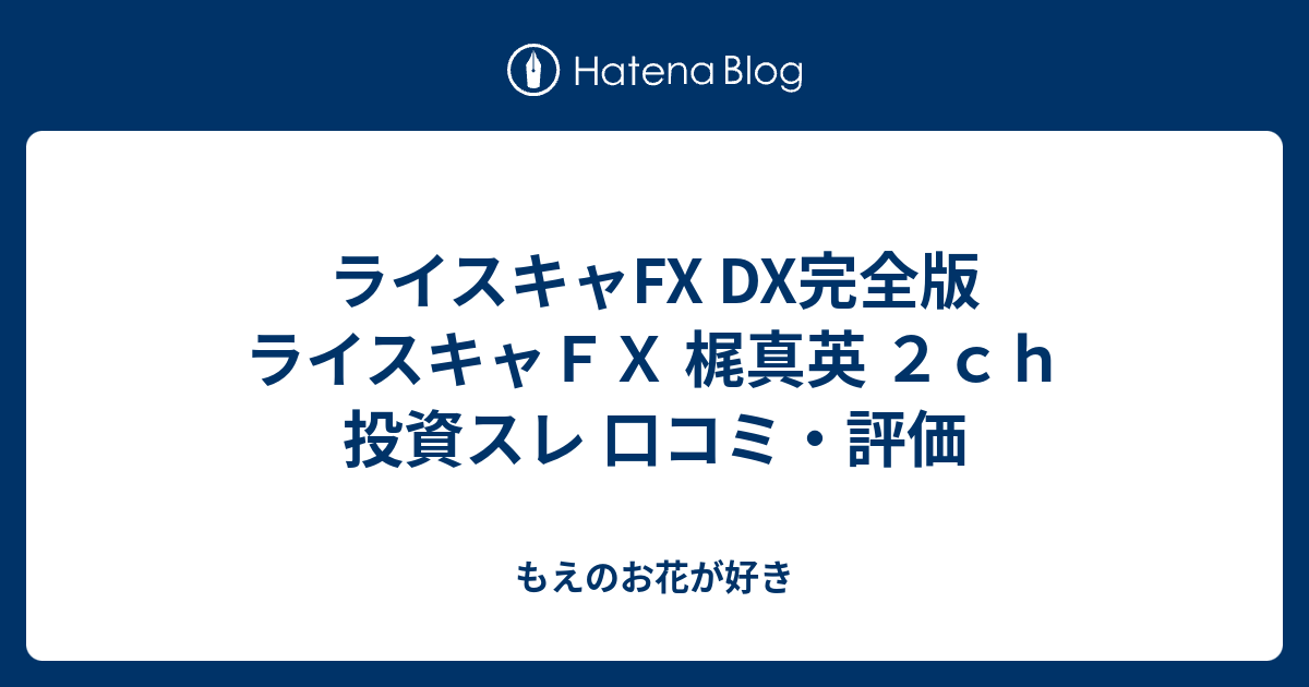 ライスキャFX DX完全版 ライスキャFX 梶真英 2ch 投資スレ 口コミ・評価 - もえのお花が好き