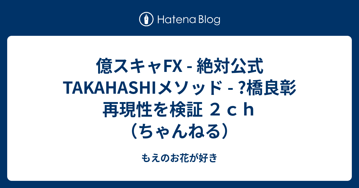 億スキャFX - 絶対公式 TAKAHASHIメソッド - ?橋良彰 再現性を検証 2ch（ちゃんねる） - もえのお花が好き