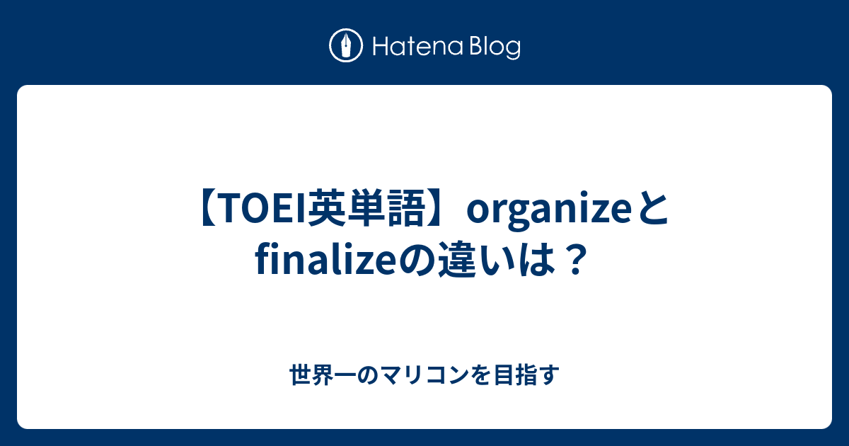 【TOEI英単語】organizeとfinalizeの違いは？ - 世界一のマリコンを目指す