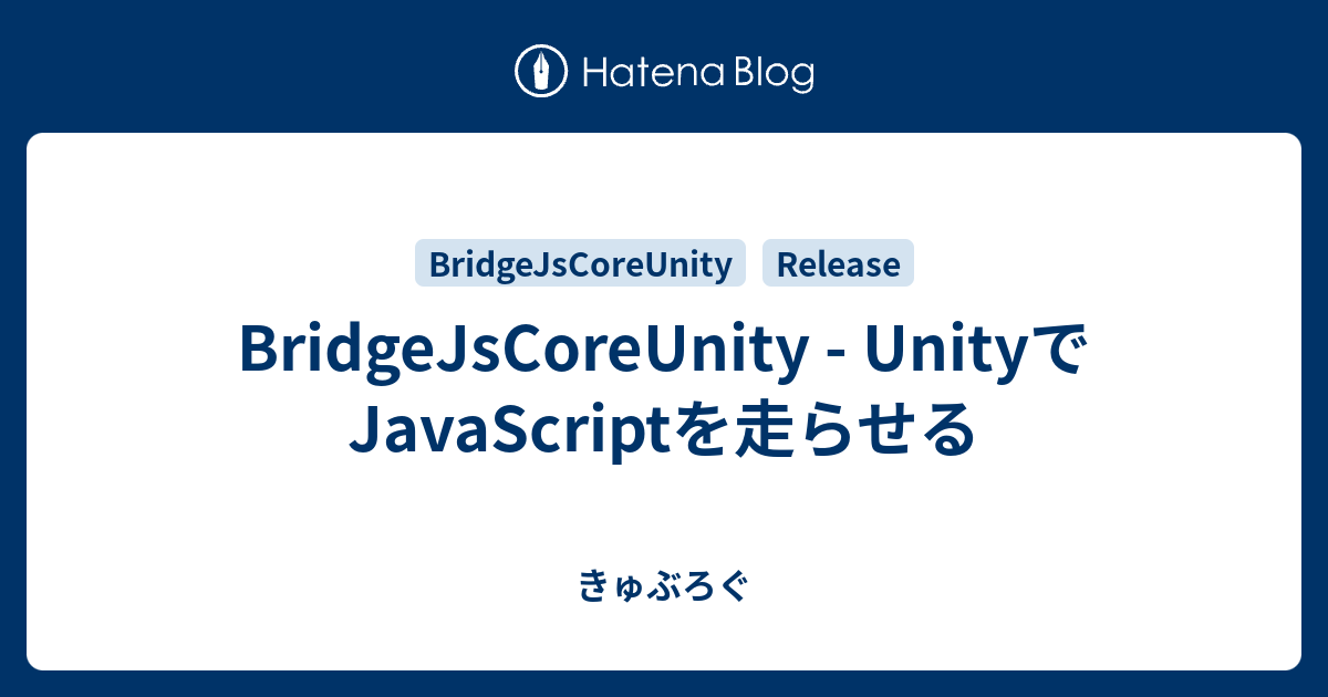 BridgeJsCoreUnity - UnityでJavaScriptを走らせる - きゅぶろぐ