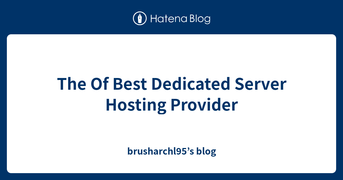 The Of Best Dedicated Server Hosting Provider - brusharchl95’s blog
