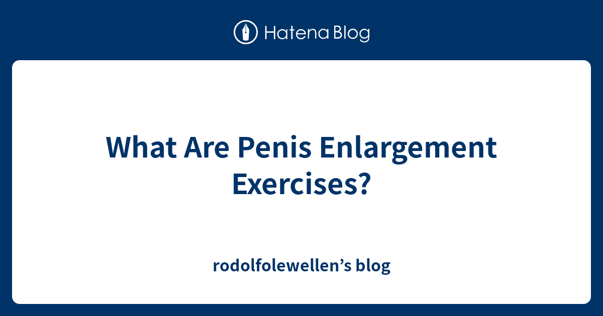 What Are Penis Enlargement Exercises? - rodolfolewellen’s blog