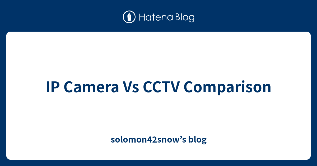 IP Camera Vs CCTV Comparison - solomon42snow’s blog