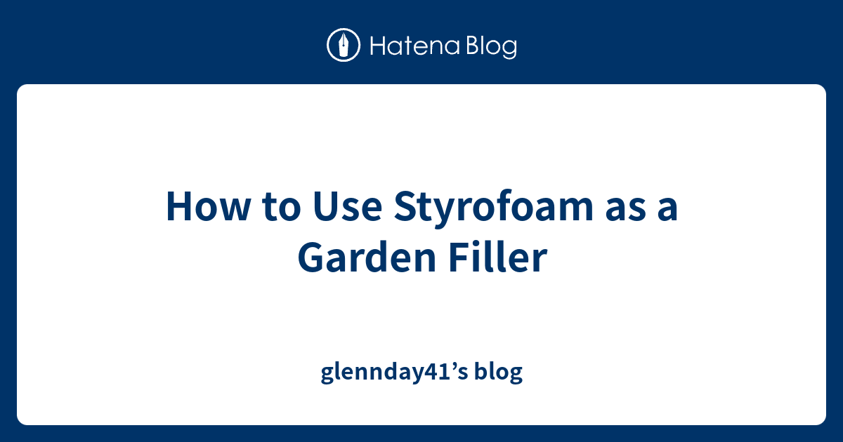 How to Use Styrofoam as a Garden Filler - glennday41’s blog
