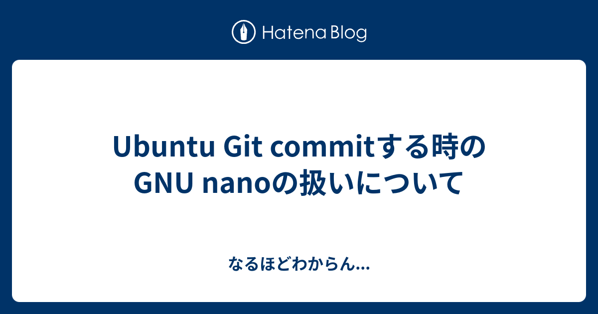 Ubuntu Git commitする時のGNU nanoの扱いについて - なるほどわからん...