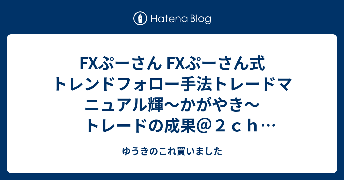 FXぷーさん FXぷーさん式 トレンドフォロー手法トレードマニュアル輝〜かがやき〜 トレードの成果＠2ch（ちゃんねる） - ゆうきのこれ買いました