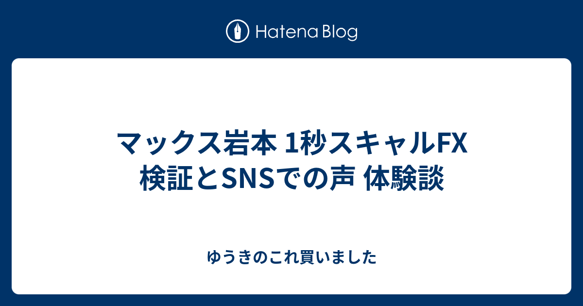 マックス岩本 1秒スキャルFX 検証とSNSでの声 体験談 - ゆうきのこれ買いました