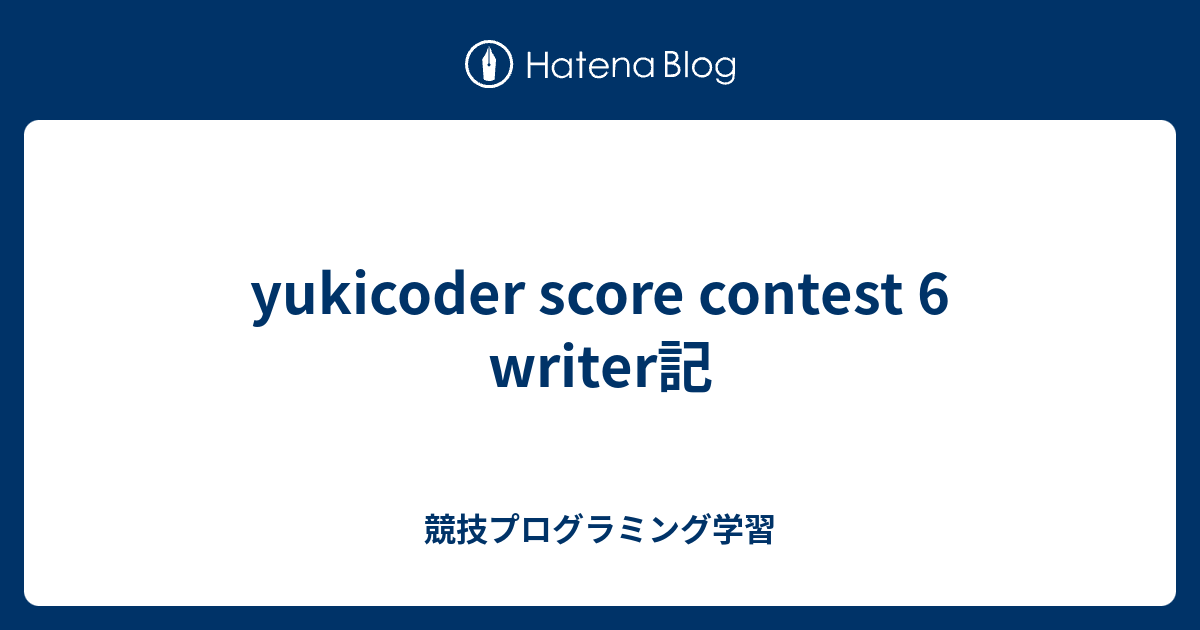 yukicoder score contest 6 writer記 - 競技プログラミング学習
