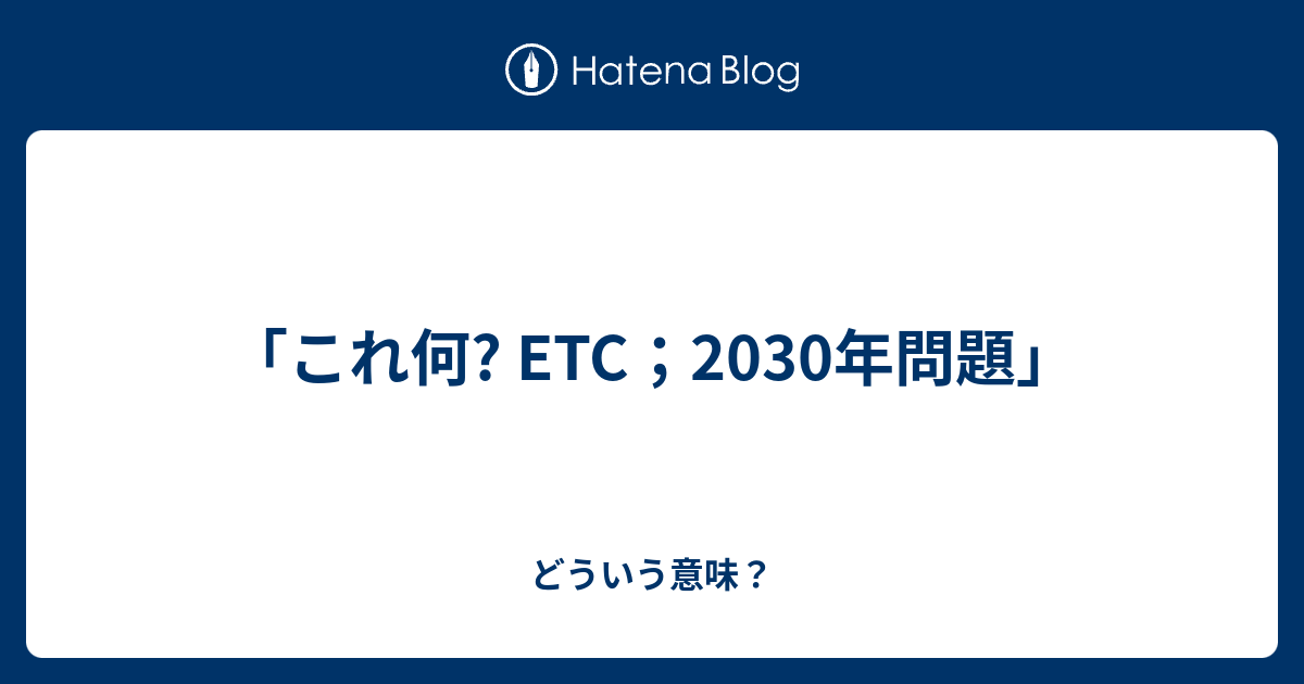 「これ何? ETC；2030年問題」 - どういう意味？