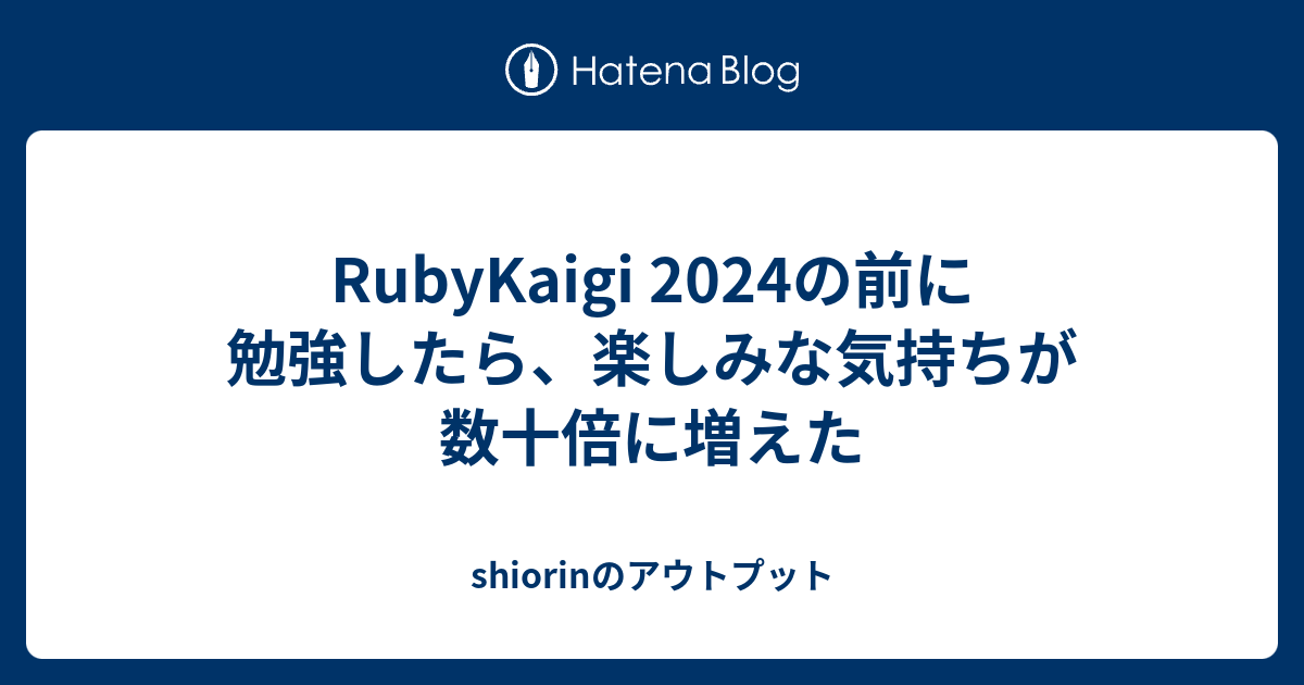 RubyKaigi 2024の前に勉強したら、楽しみな気持ちが数十倍に増えた - shiorinのアウトプット