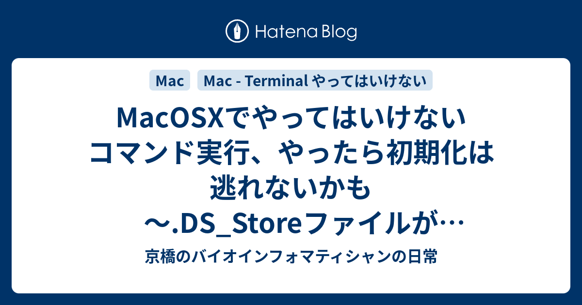 MacOSXでやってはいけないコマンド実行、やったら初期化は逃れないかも 〜.DS_Storeファイルが邪魔なのですべて消してみた件〜 - 京橋のバイオインフォマティシャンの日常