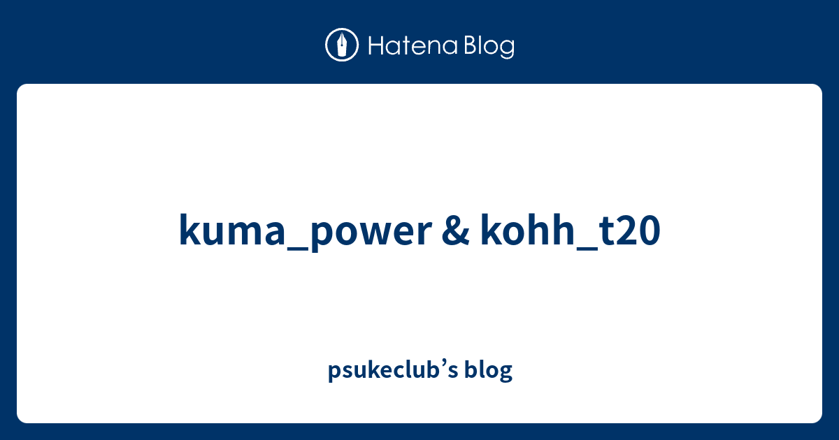 kuma_power & kohh_t20 - psukeclub’s blog