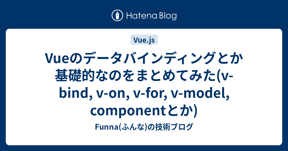 Vueのデータバインディングとか基礎的なのをまとめてみた(v-bind, v-on, v-for, v-model, componentとか ...