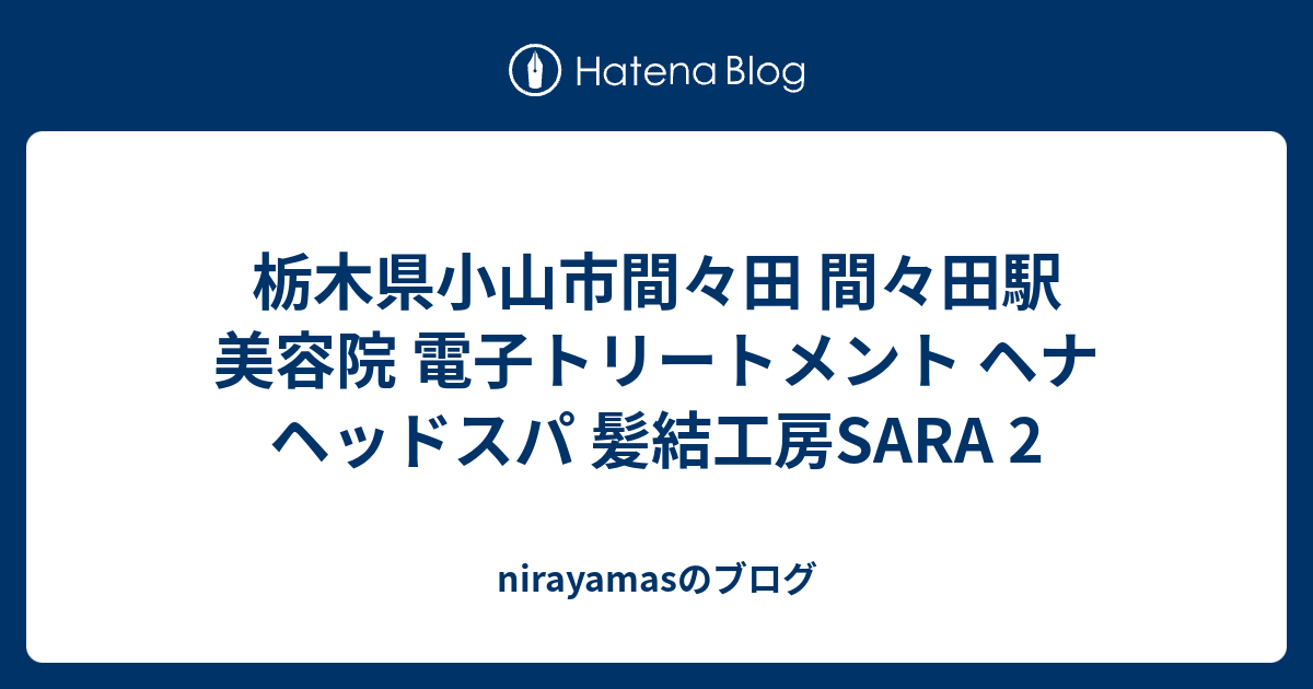 栃木県小山市間々田 間々田駅 美容院 電子トリートメント ヘナ ヘッドスパ 髪結工房SARA 2 - nirayamasのブログ