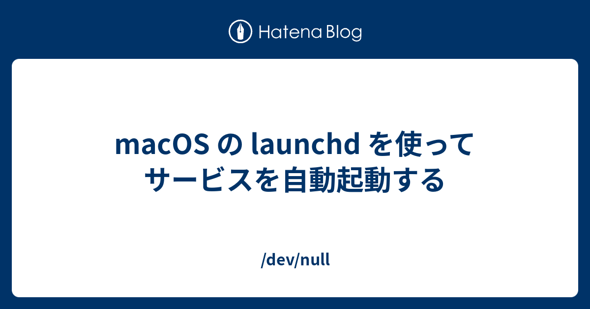 macOS の launchd を使ってサービスを自動起動する - /dev/null