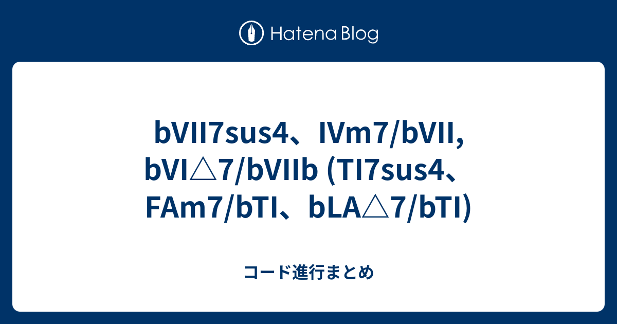 bVII7sus4、IVm7/bVII, bVI 7/bVIIb (TI7sus4、FAm7/bTI、bLA 7/bTI) - コード進行まとめ