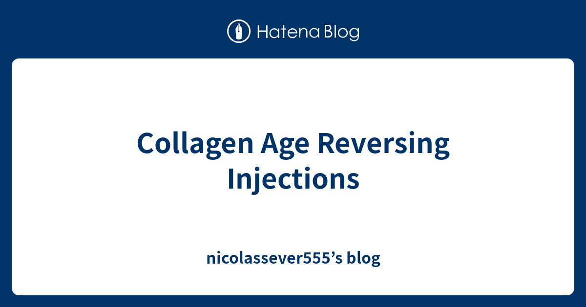 Collagen Age Reversing Injections - nicolassever555’s blog