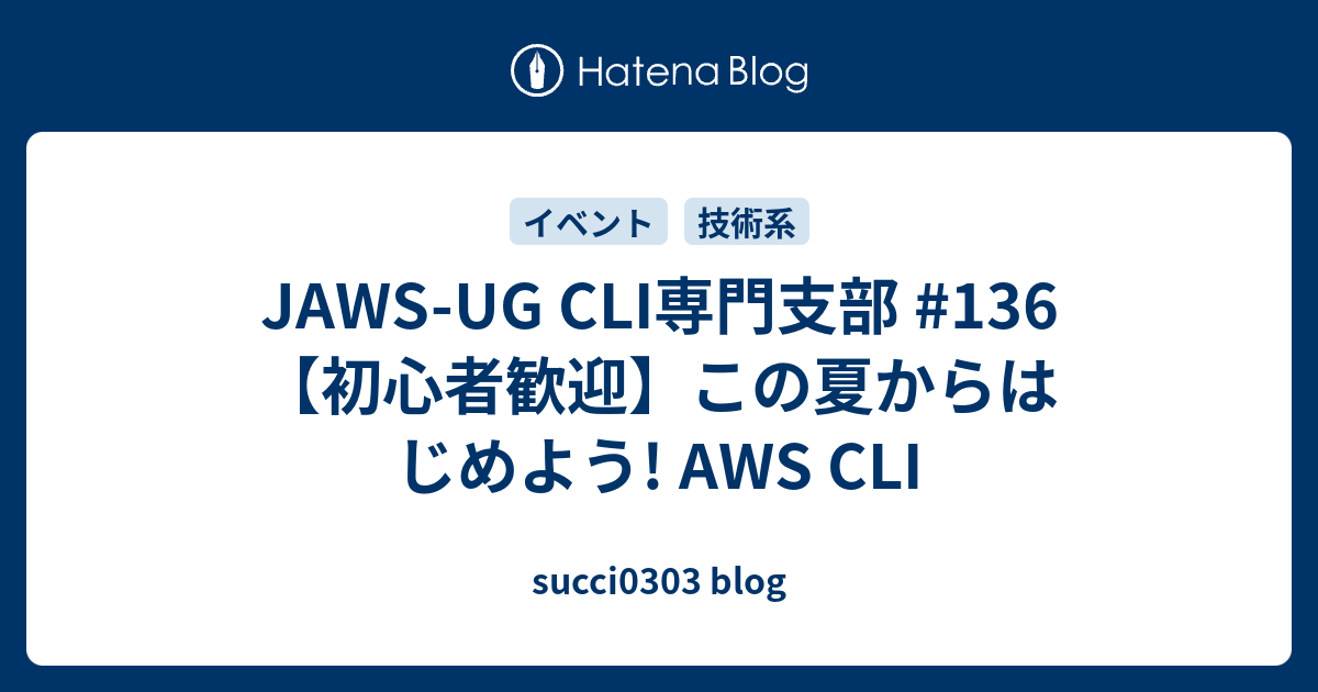 JAWS-UG CLI専門支部 #136 【初心者歓迎】この夏からはじめよう! AWS CLI - succi0303 blog