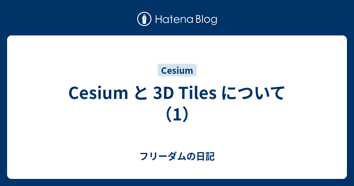 Cesium と 3D Tiles について（1） - フリーダムの日記