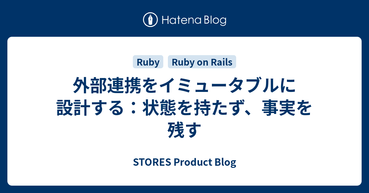 外部連携をイミュータブルに設計する：状態を持たず、事実を残す - STORES Product Blog