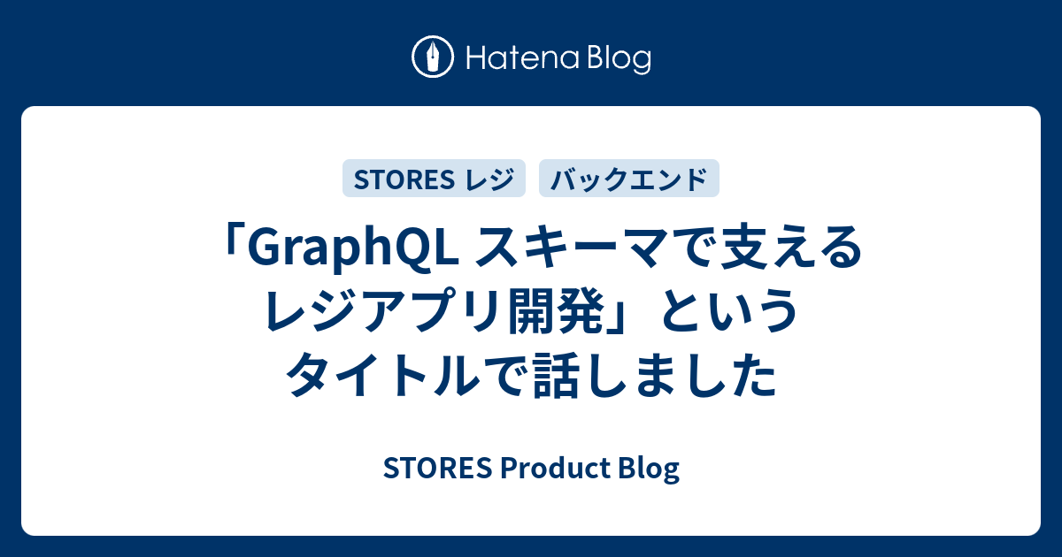 「GraphQL スキーマで支えるレジアプリ開発」というタイトルで話しました - STORES Product Blog