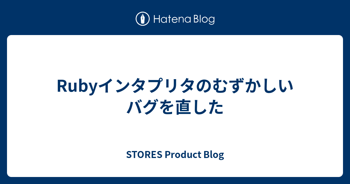 Rubyインタプリタのむずかしいバグを直した - STORES Product Blog