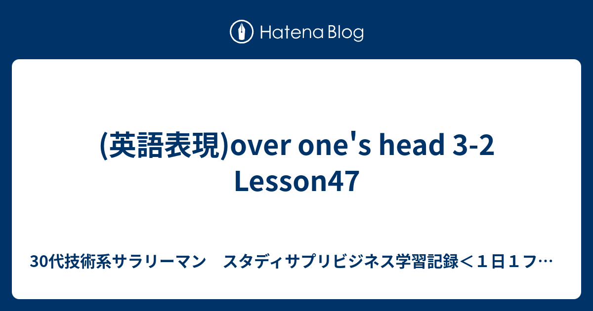 (英語表現)over one's head 3-2 Lesson47 - 30代技術系サラリーマン スタディサプリビジネス学習記録＜1日1フレーズ＞