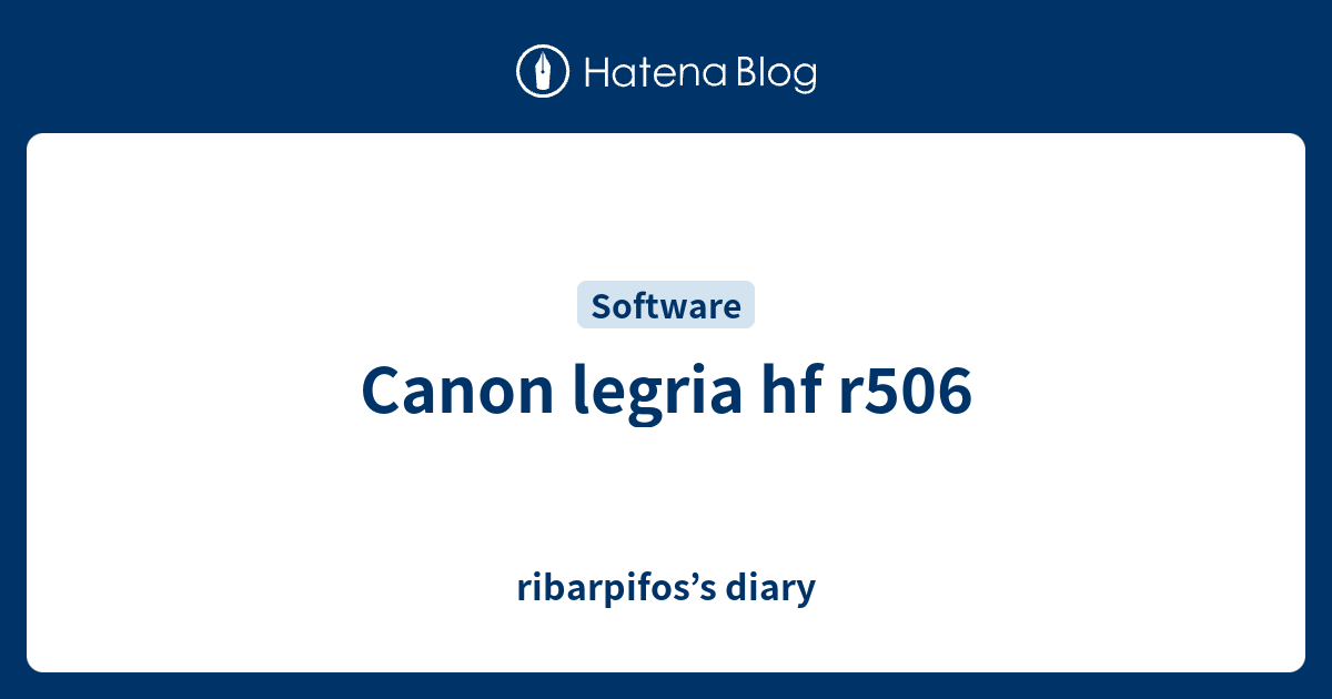 Canon legria hf r506 - ribarpifos’s diary