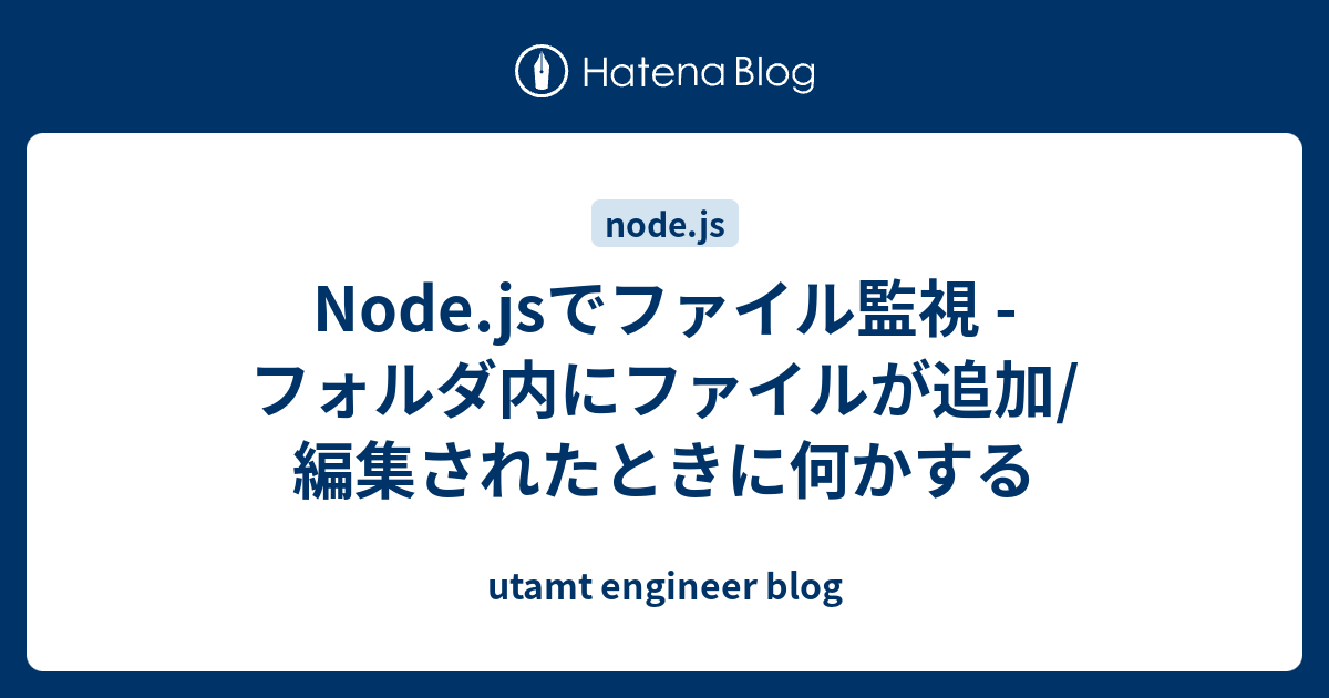Node.jsでファイル監視 - フォルダ内にファイルが追加/編集されたときに何かする - utamt engineer blog