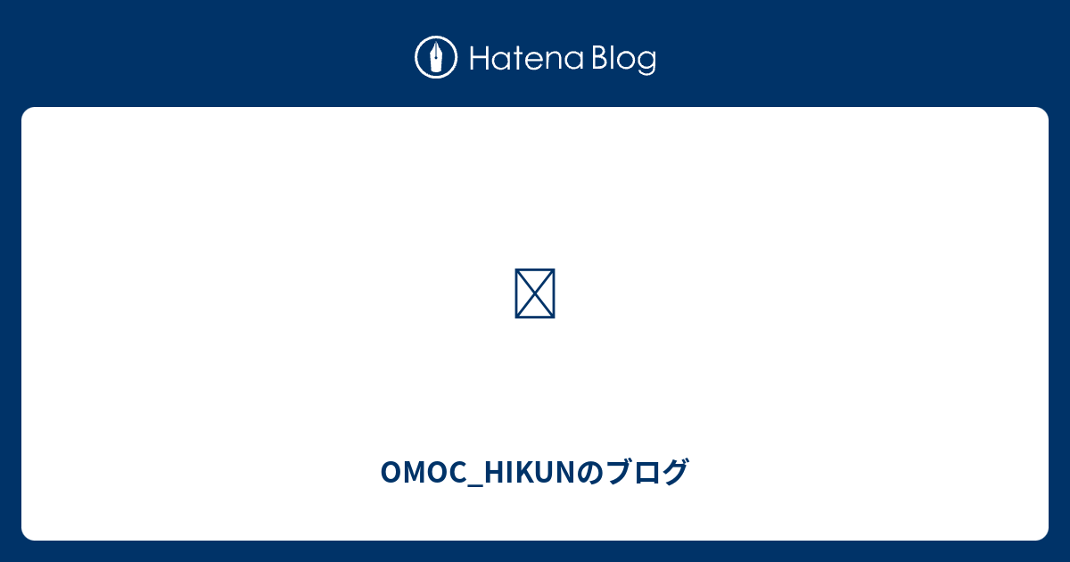 - OMOC_HIKUNのブログ