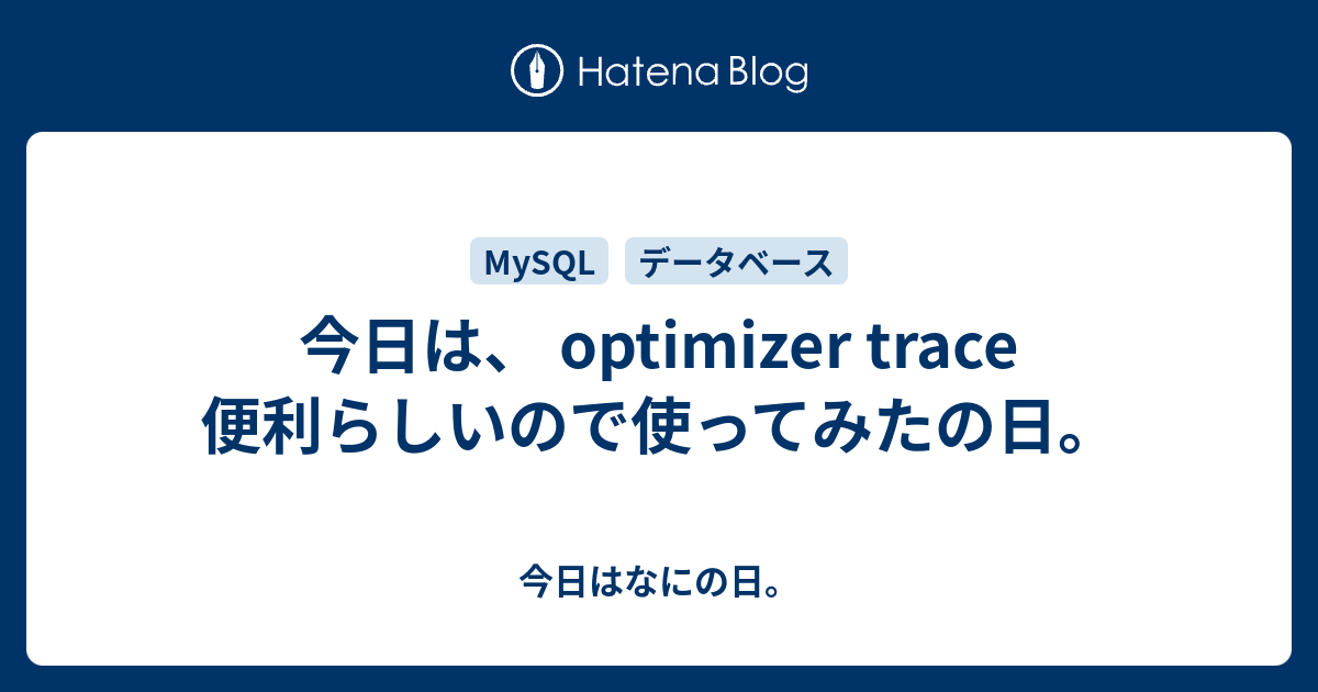 今日は、 optimizer trace 便利らしいので使ってみたの日。 - 今日はなにの日。