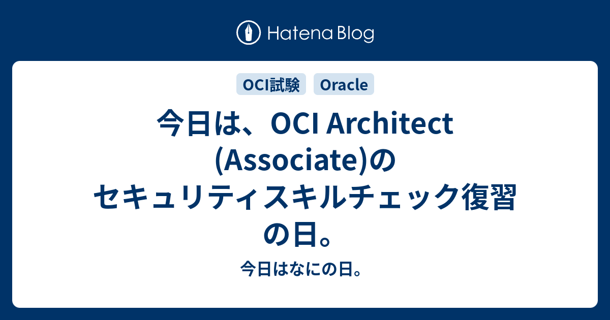 今日は、OCI Architect (Associate)のセキュリティスキルチェック復習の日。 - 今日はなにの日。