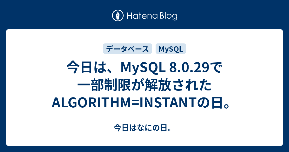 今日は、MySQL 8.0.29で一部制限が解放されたALGORITHM=INSTANTの日。 - 今日はなにの日。