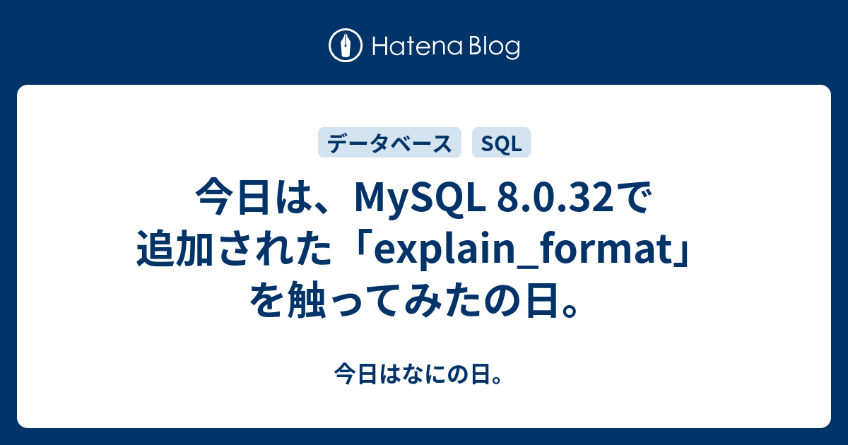 今日は、MySQL 8.0.32で追加された「explain_format」を触ってみたの日。 - 今日はなにの日。