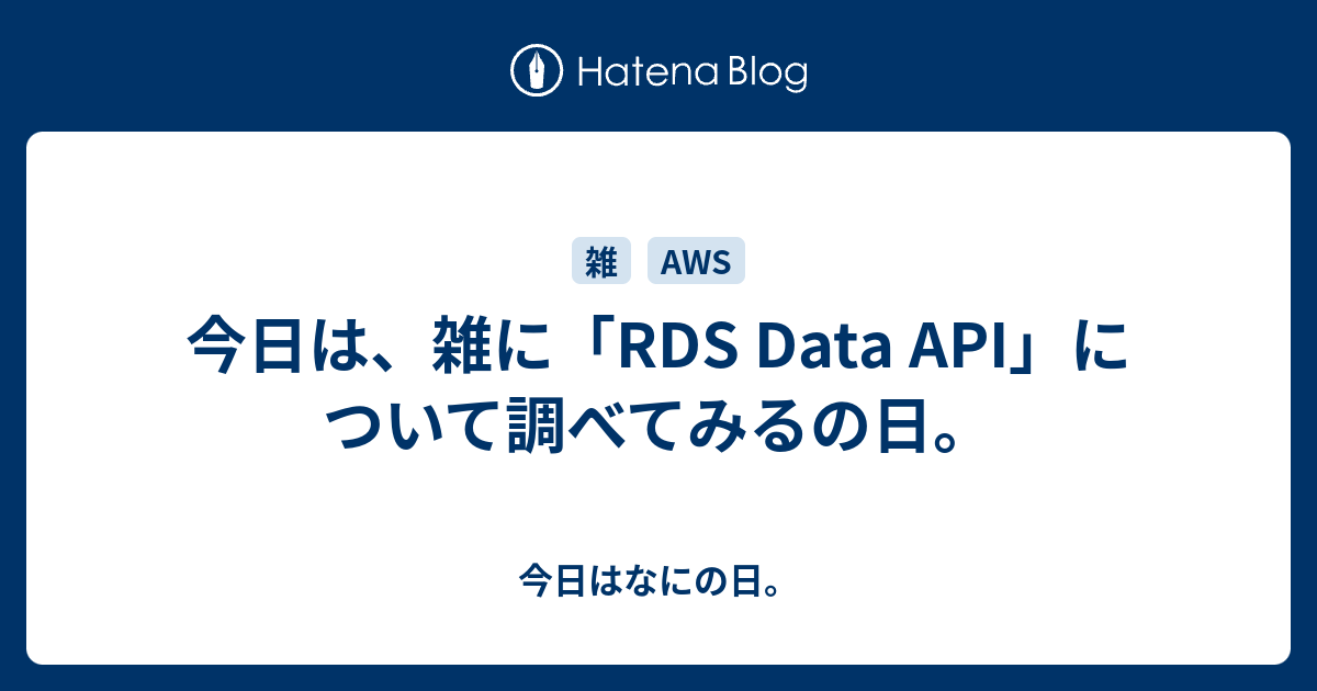 今日は、雑に「RDS Data API」について調べてみるの日。 - 今日はなにの日。