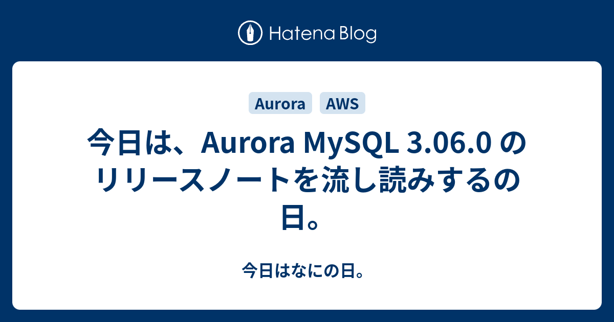 今日は、Aurora MySQL 3.06.0 のリリースノートを流し読みするの日。 - 今日はなにの日。