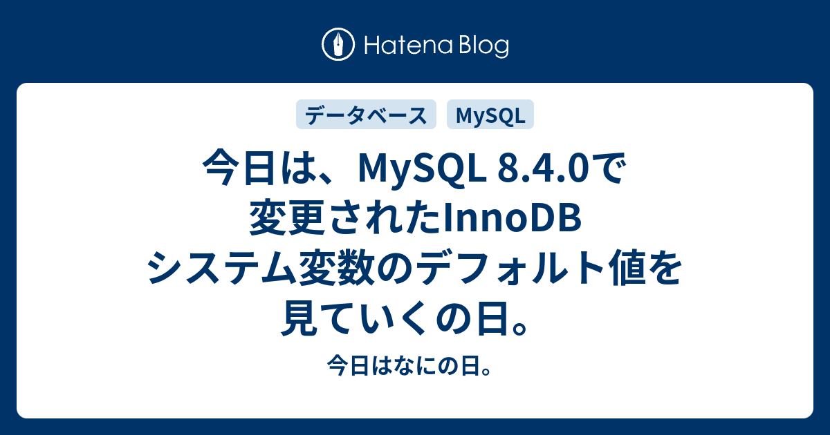 今日は、MySQL 8.4.0で変更されたInnoDB システム変数のデフォルト値を見ていくの日。 - 今日はなにの日。