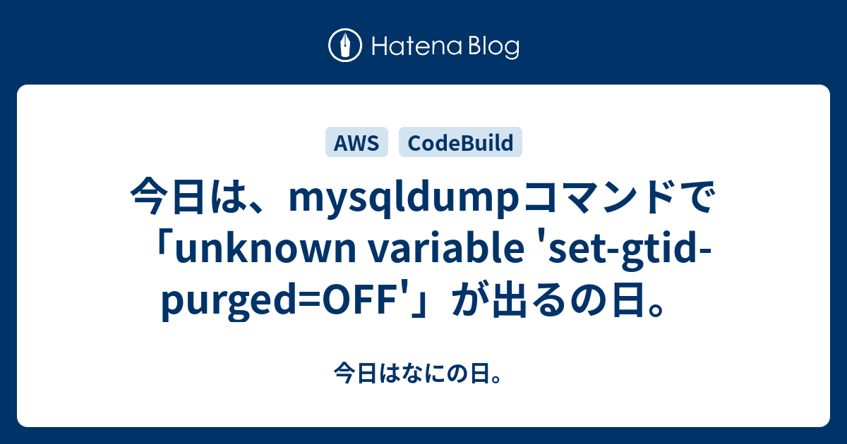 今日は、mysqldumpコマンドで「unknown variable 'set-gtid-purged=OFF'」が出るの日。 - 今日はなにの日。