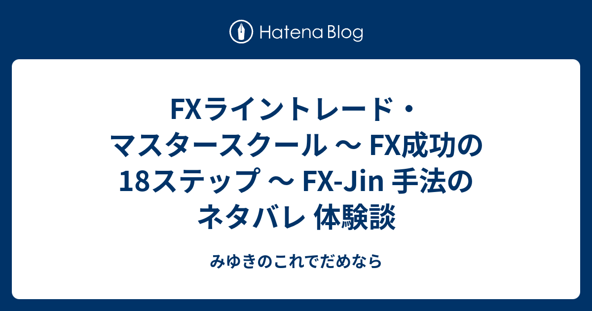 FXライントレード・マスタースクール 〜 FX成功の18ステップ 〜 FX-Jin 手法のネタバレ 体験談 - みゆきのこれでだめなら