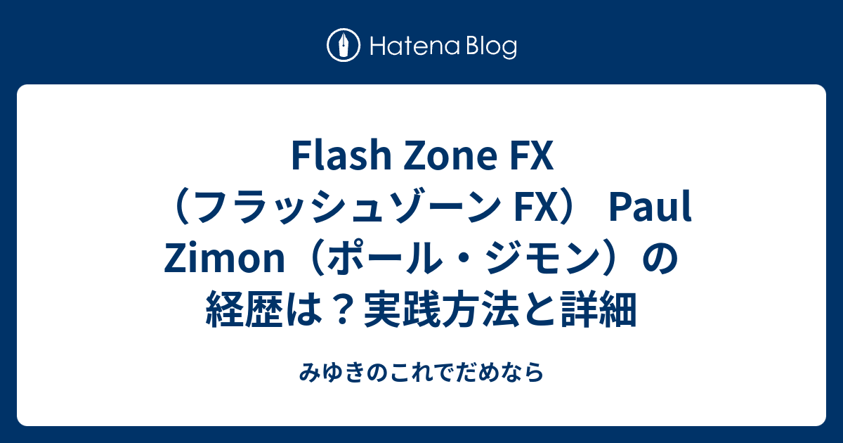 Flash Zone FX（フラッシュゾーン FX） Paul Zimon（ポール・ジモン）の経歴は？実践方法と詳細 - みゆきのこれでだめなら