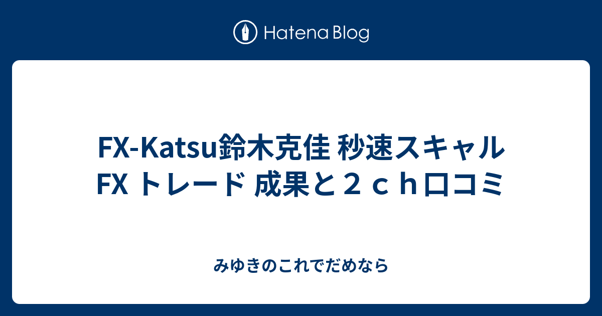 FX-Katsu鈴木克佳 秒速スキャルFX トレード 成果と2ch口コミ - みゆきのこれでだめなら