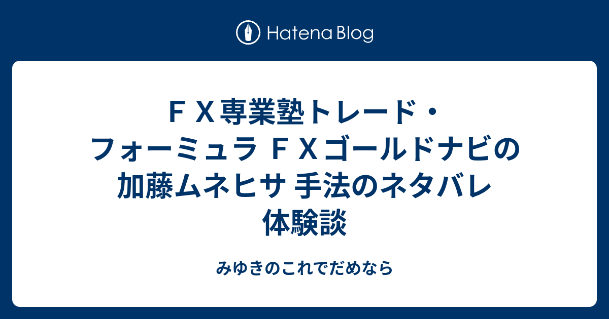 FX専業塾トレード・フォーミュラ FXゴールドナビの加藤ムネヒサ 手法のネタバレ 体験談 - みゆきのこれでだめなら
