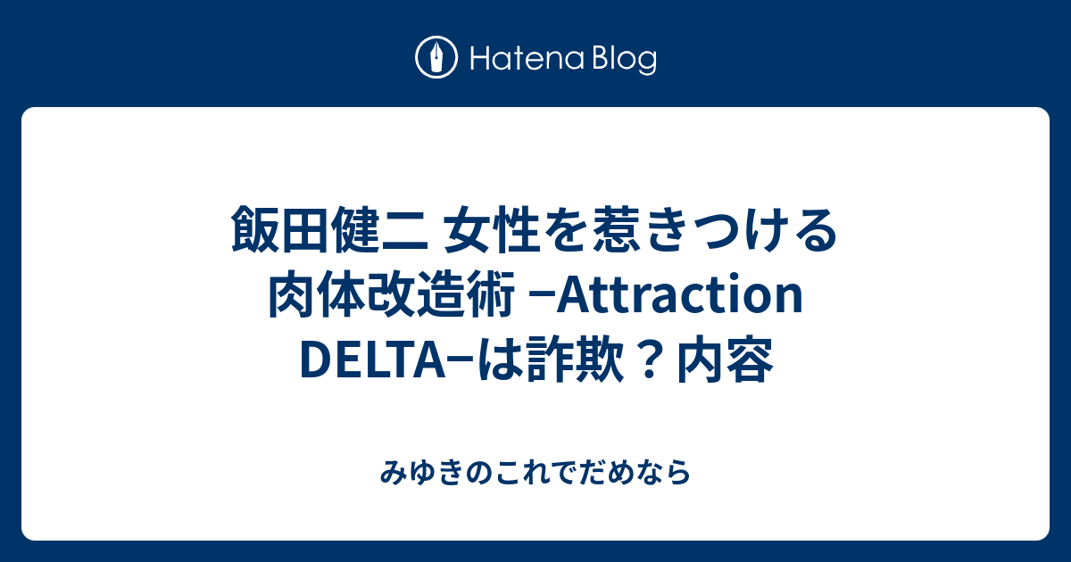 飯田健二 女性を惹きつける肉体改造術 −Attraction DELTA−は詐欺？内容 - みゆきのこれでだめなら
