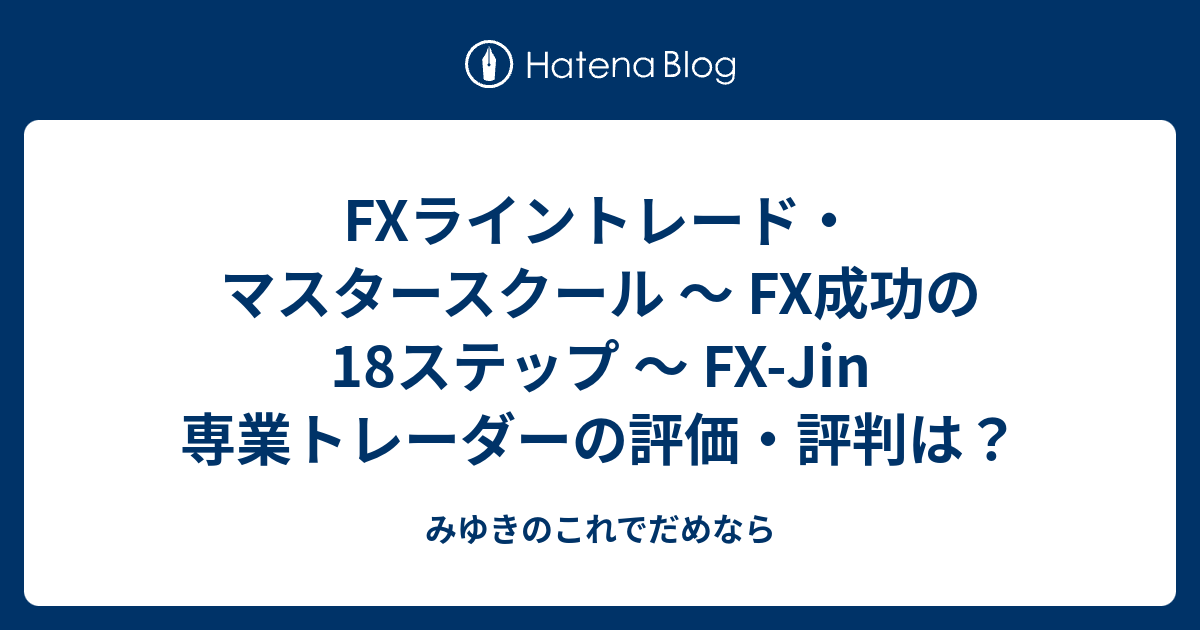 FXライントレード・マスタースクール 〜 FX成功の18ステップ 〜 FX-Jin 専業トレーダーの評価・評判は？ - みゆきのこれでだめなら