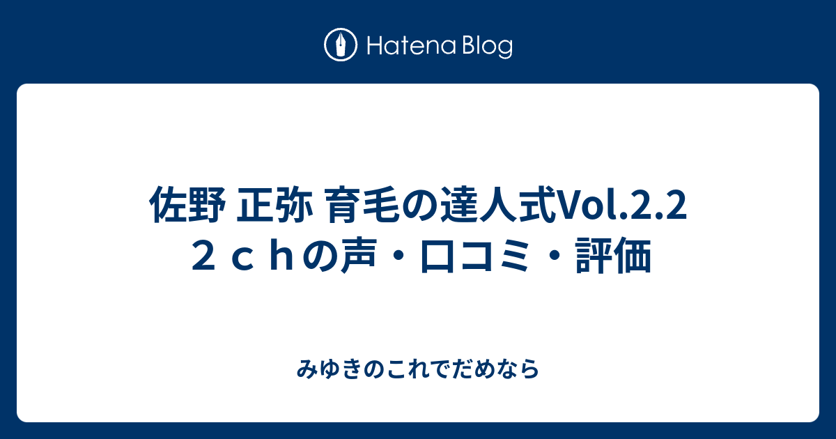 佐野 正弥 育毛の達人式Vol.2.2 2chの声・口コミ・評価 - みゆきのこれでだめなら