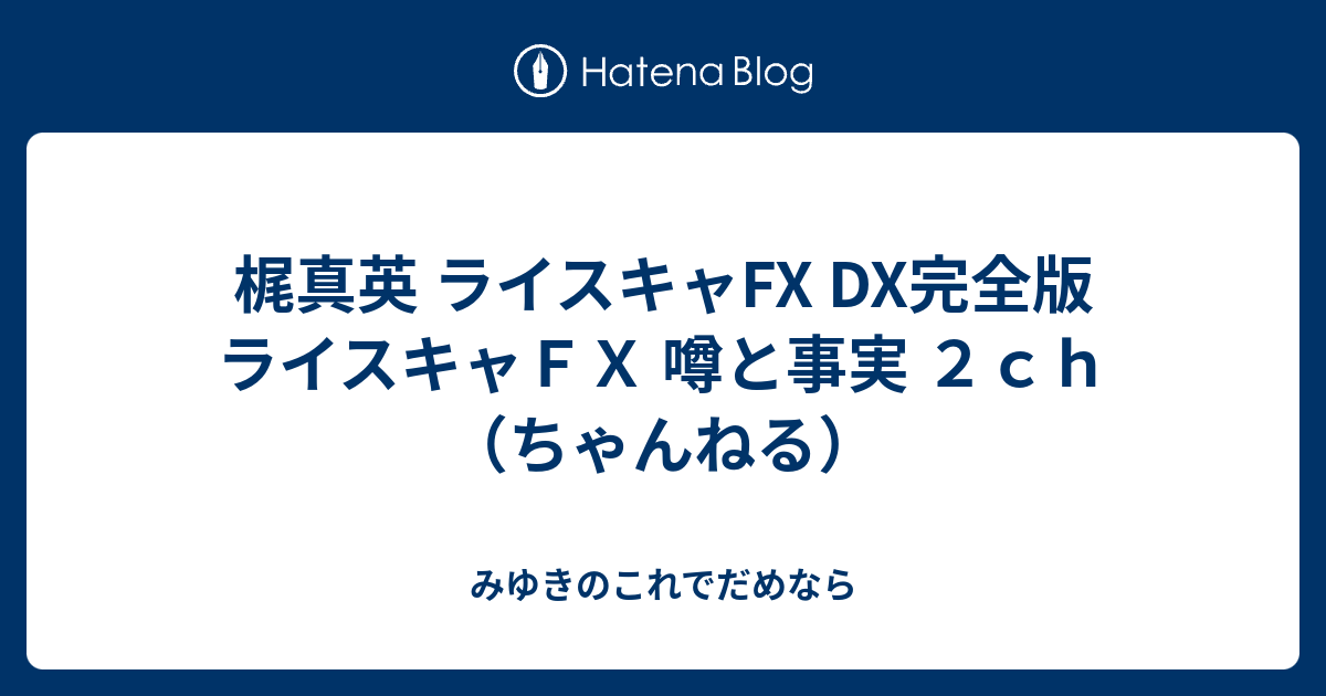 梶真英 ライスキャFX DX完全版 ライスキャFX 噂と事実 2ch（ちゃんねる） - みゆきのこれでだめなら