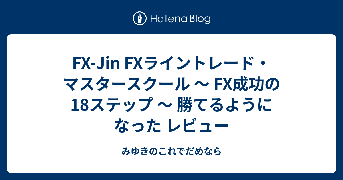 FX-Jin FXライントレード・マスタースクール 〜 FX成功の18ステップ 〜 勝てるようになった レビュー - みゆきのこれでだめなら