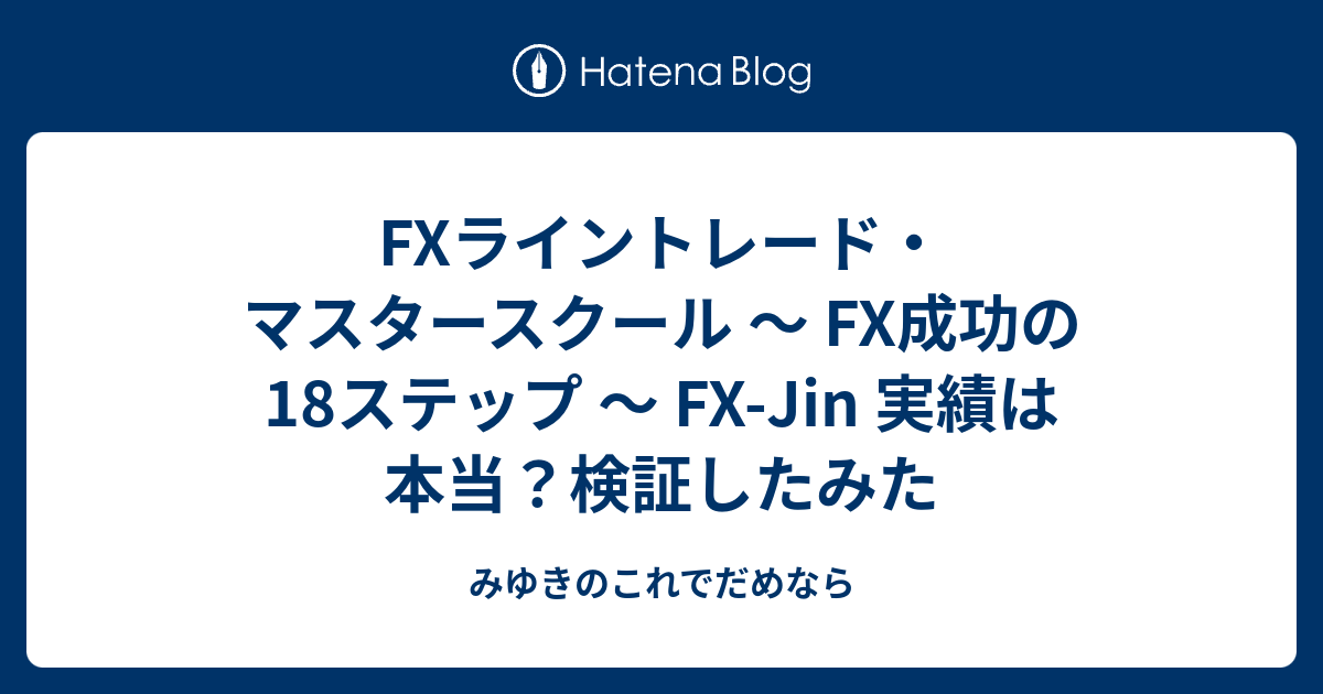 FXライントレード・マスタースクール 〜 FX成功の18ステップ 〜 FX-Jin 実績は本当？検証したみた - みゆきのこれでだめなら