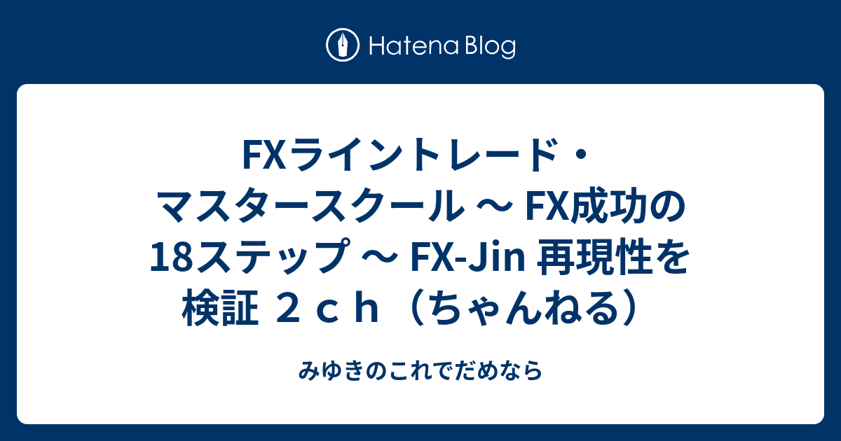 FXライントレード・マスタースクール 〜 FX成功の18ステップ 〜 FX-Jin 再現性を検証 2ch（ちゃんねる） - みゆきのこれでだめなら