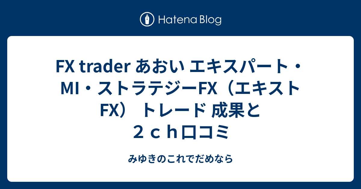 FX trader あおい エキスパート・MI・ストラテジーFX（エキストFX） トレード 成果と2ch口コミ - みゆきのこれでだめなら